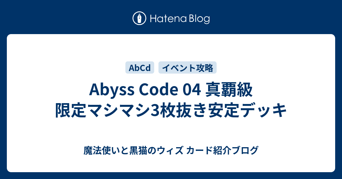 Abyss Code 04 真覇級 限定マシマシ3枚抜き安定デッキ - 魔法使いと黒猫のウィズ カード紹介ブログ