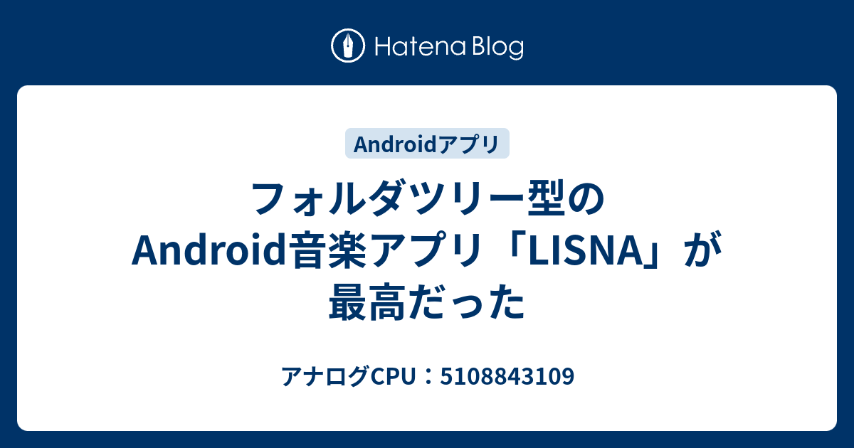 フォルダツリー型のAndroid音楽アプリ「LISNA」が最高だった - アナログCPU：5108843109
