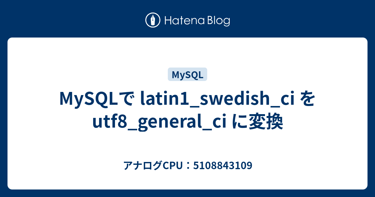 MySQLで latin1_swedish_ci を utf8_general_ci に変換 - アナログCPU：5108843109
