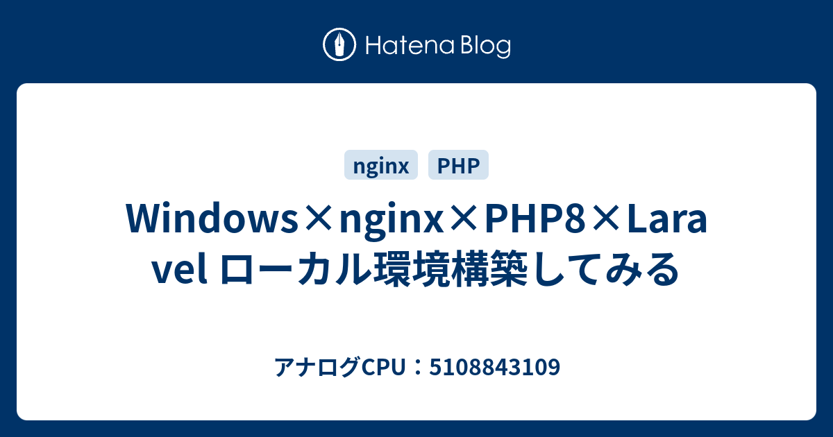 Windows×nginx×PHP8×Laravel ローカル環境構築してみる - アナログCPU：5108843109