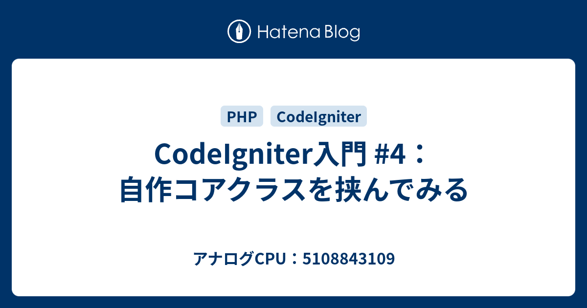 CodeIgniter入門 #4：自作コアクラスを挟んでみる - アナログCPU：5108843109