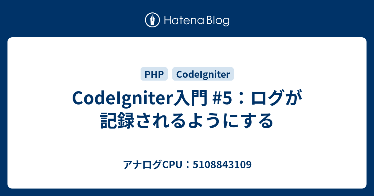 CodeIgniter入門 #5：ログが記録されるようにする - アナログCPU：5108843109