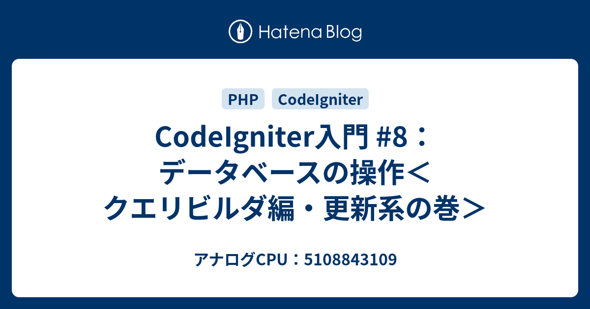 CodeIgniter入門 #8：データベースの操作＜クエリビルダ編・更新系の巻＞ - アナログCPU：5108843109