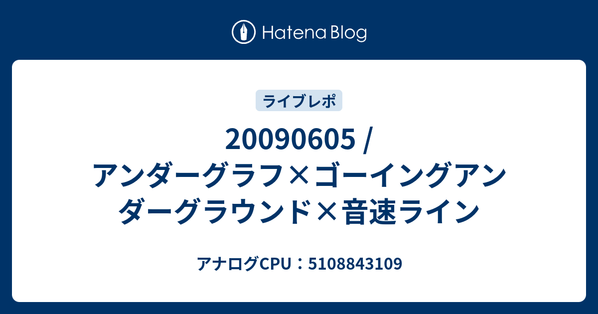 20090605 / アンダーグラフ×ゴーイングアンダーグラウンド×音速ライン - アナログCPU：5108843109