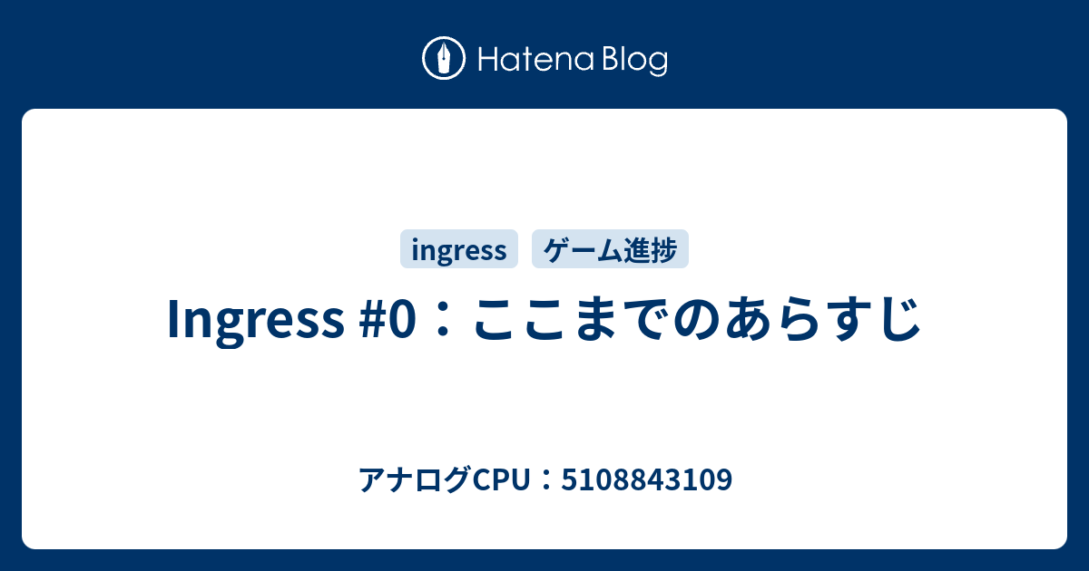 Ingress #0：ここまでのあらすじ - アナログCPU：5108843109