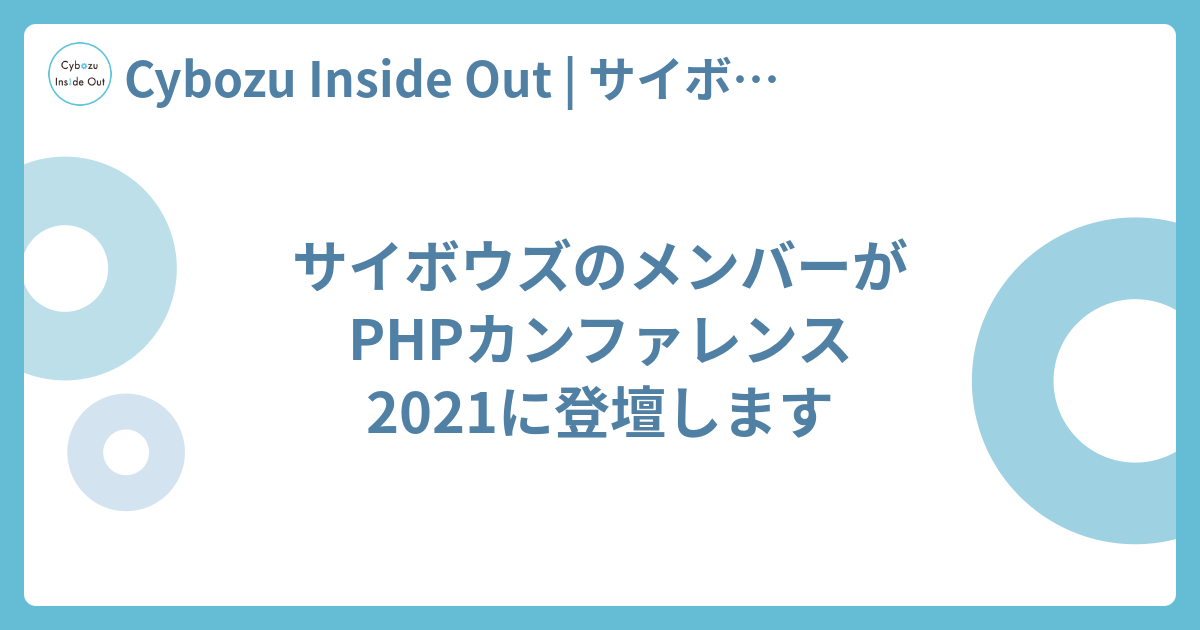 サイボウズのメンバーがPHPカンファレンス2021に登壇します - Cybozu Inside Out | サイボウズエンジニアのブログ