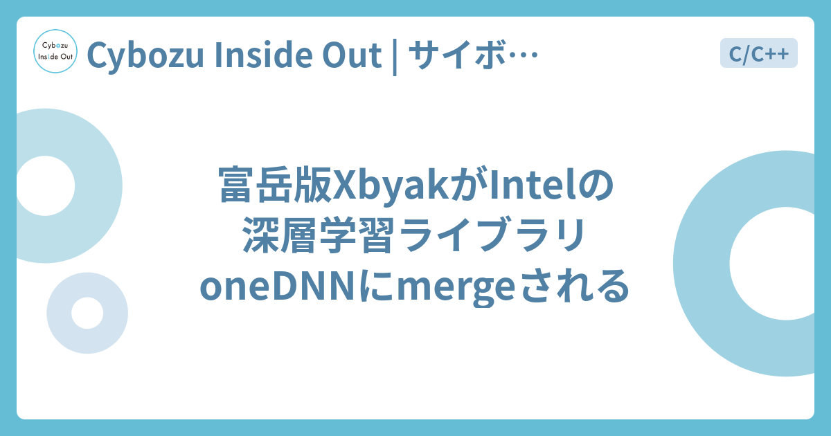 富岳版XbyakがIntelの深層学習ライブラリoneDNNにmergeされる - Cybozu Inside Out | サイボウズ ...