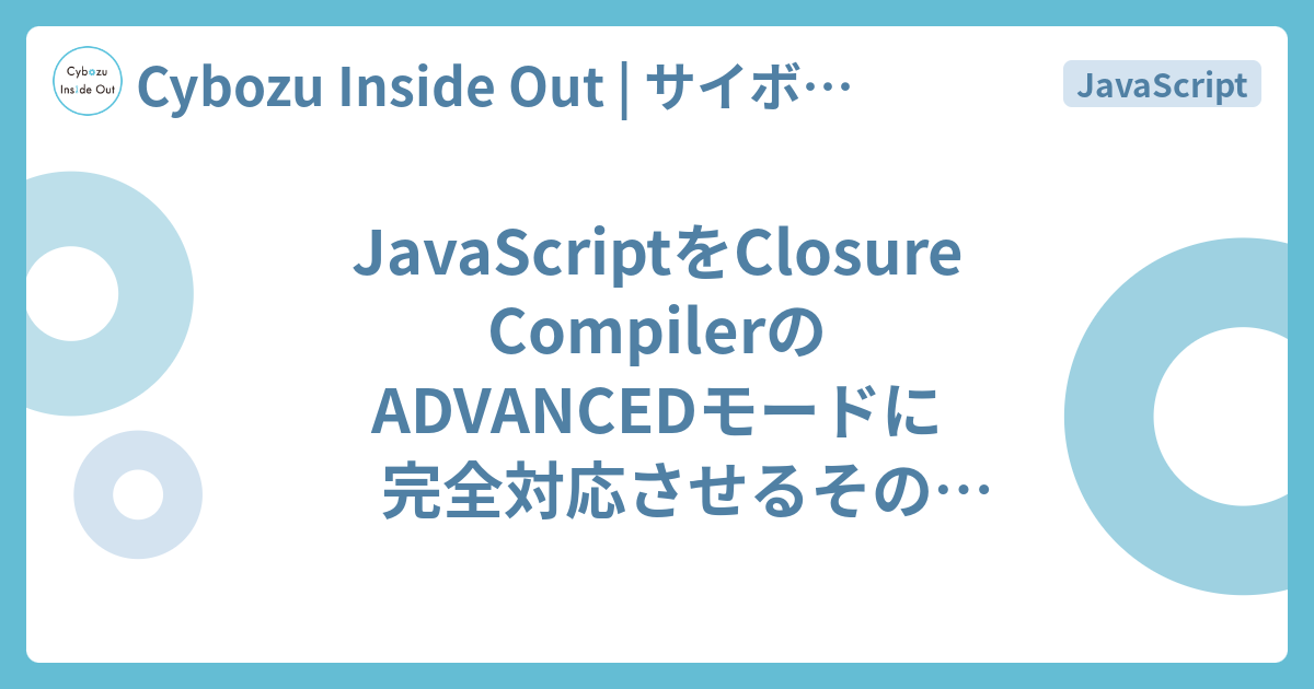 JavaScriptをClosure CompilerのADVANCEDモードに完全対応させるその方法！ - Cybozu Inside Out | サイボウズエンジニアのブログ