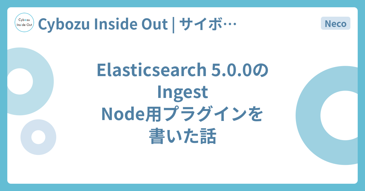 Elasticsearch 5.0.0のIngest Node用プラグインを書いた話 - Cybozu Inside Out | サイボウズ ...
