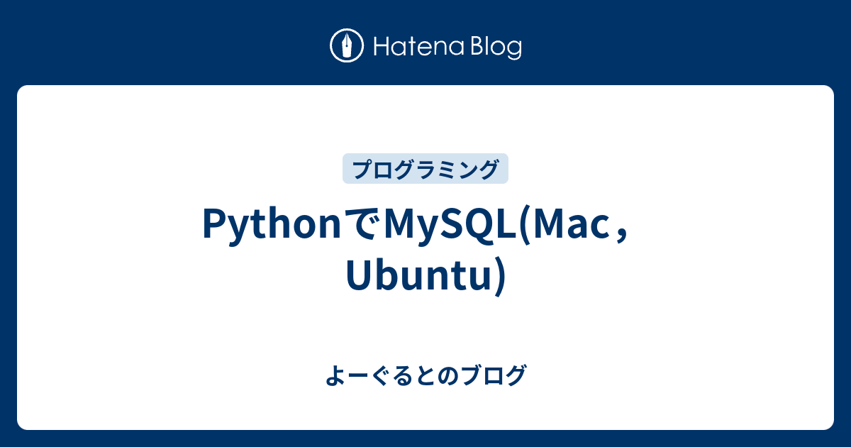 PythonでMySQL(Mac，Ubuntu) - よーぐるとのブログ