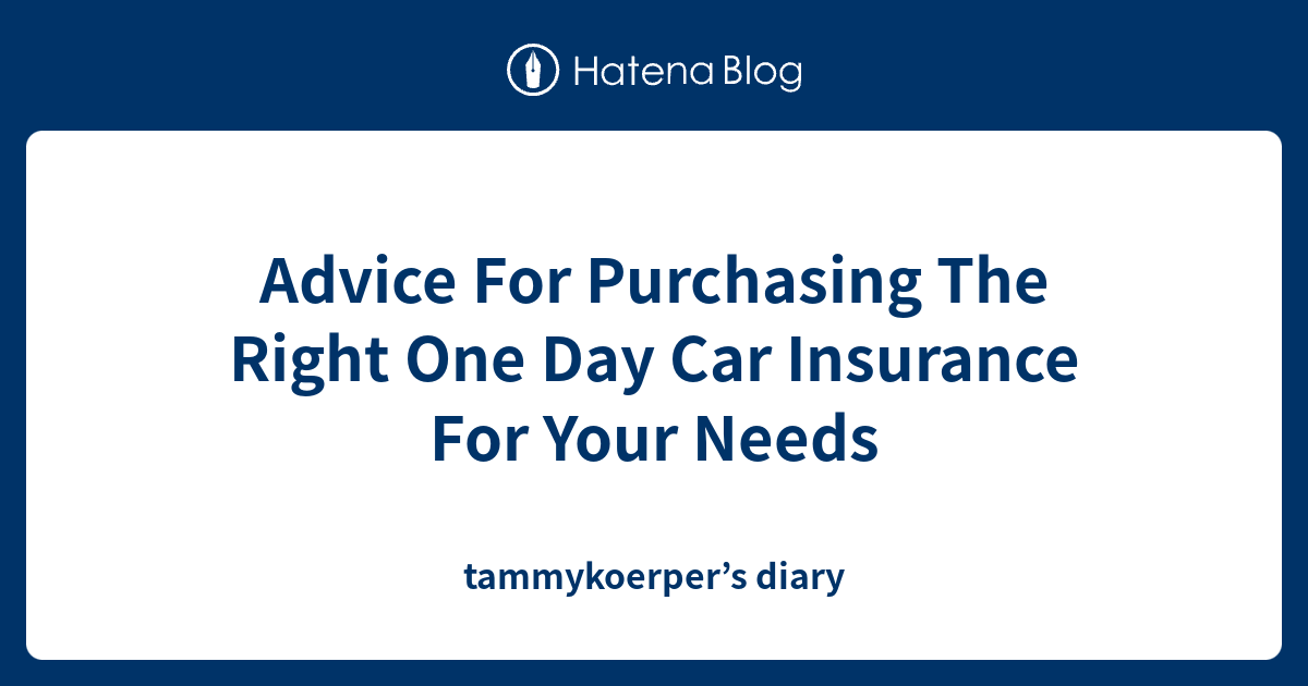 Advice For Purchasing The Right One Day Car Insurance For Your Needs ...