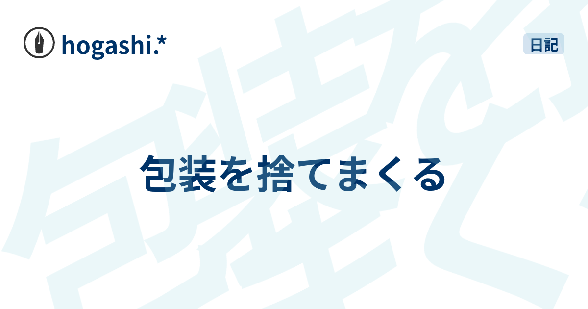 包装を捨てまくる - hogashi.*