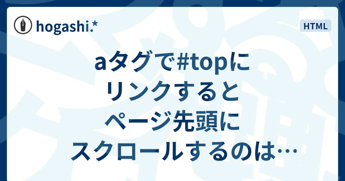 aタグで#topにリンクするとページ先頭にスクロールするのは仕様 - hogashi.*