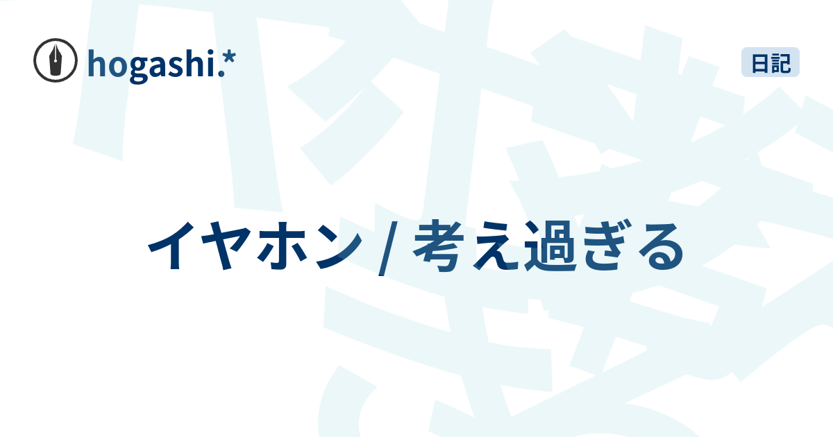 イヤホン / 考え過ぎる - hogashi.*