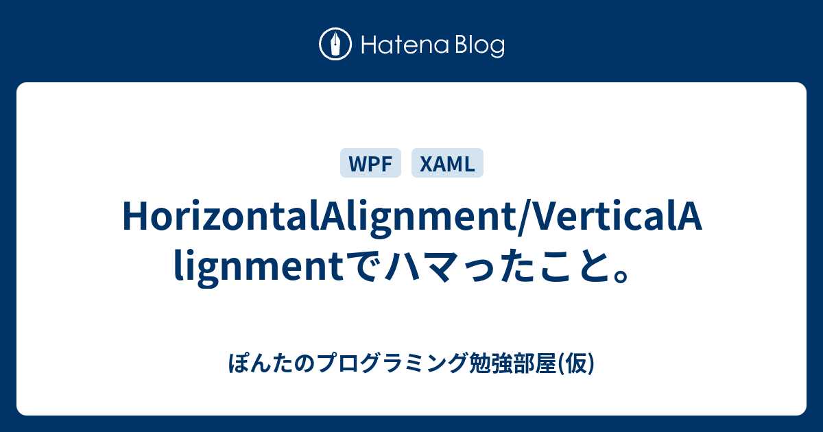 HorizontalAlignment/VerticalAlignmentでハマったこと。 - ぽんたのプログラミング勉強部屋(仮)