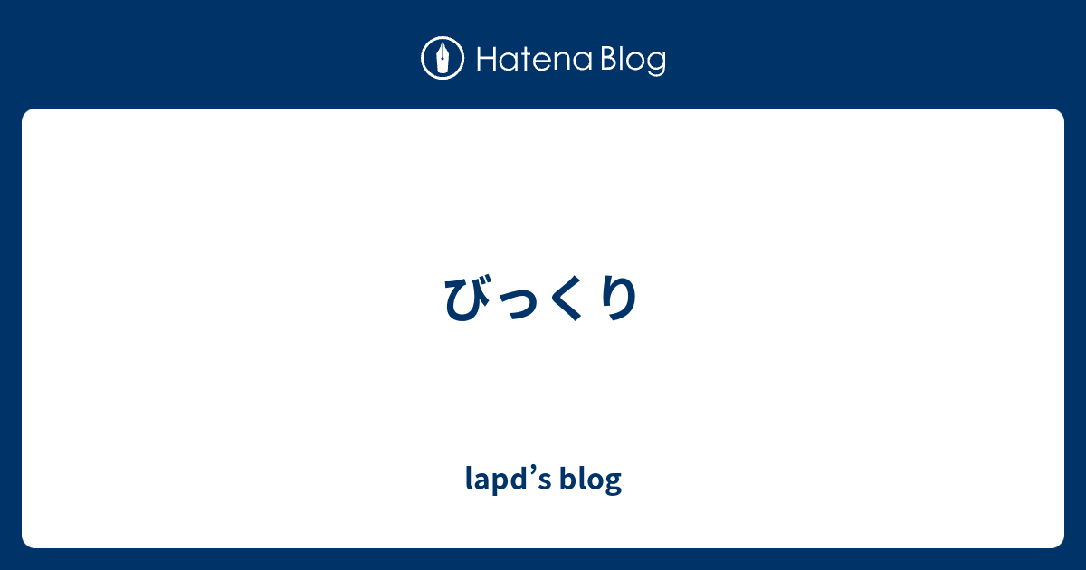 びっくり - lapd’s blog