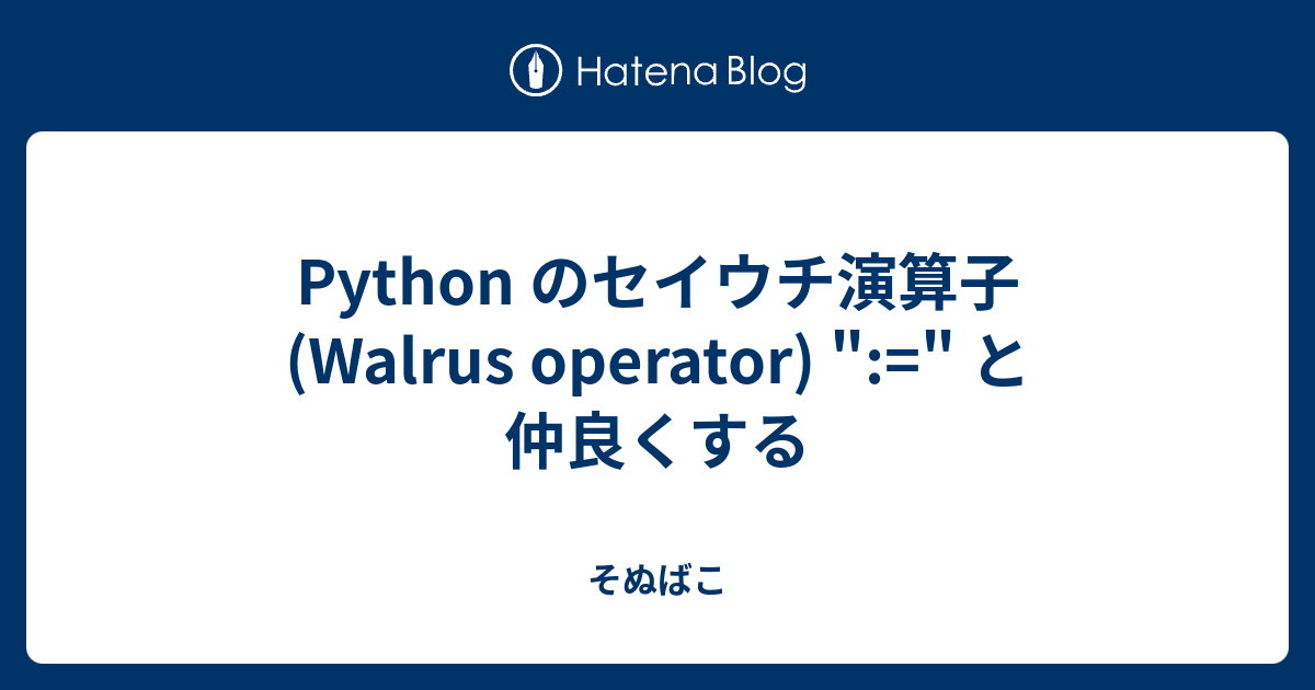 Python のセイウチ演算子 (Walrus operator) ":=" と仲良くする - そぬばこ