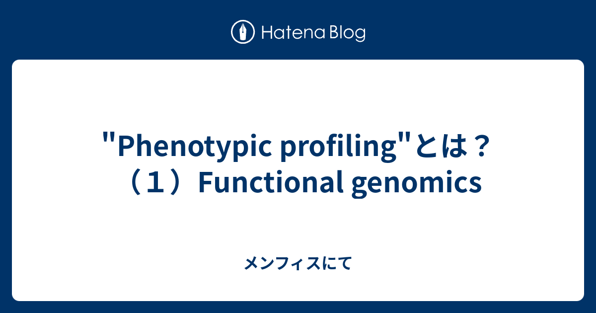 "Phenotypic profiling"とは？（1）Functional genomics - メンフィスにて