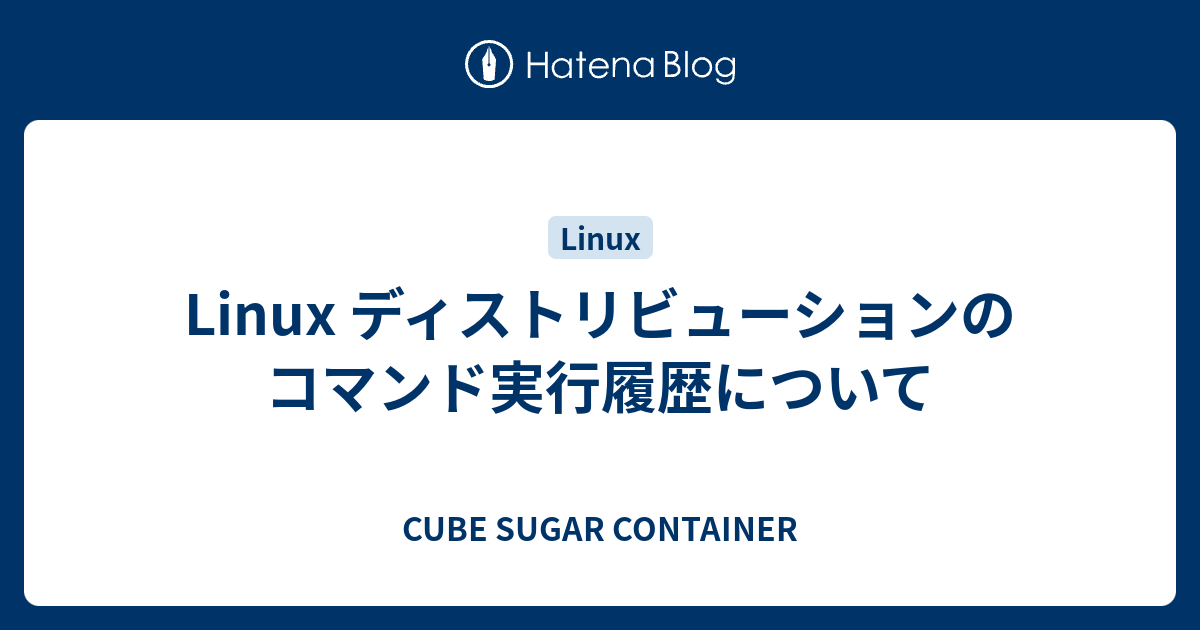 Linux ディストリビューションのコマンド実行履歴について - CUBE SUGAR CONTAINER
