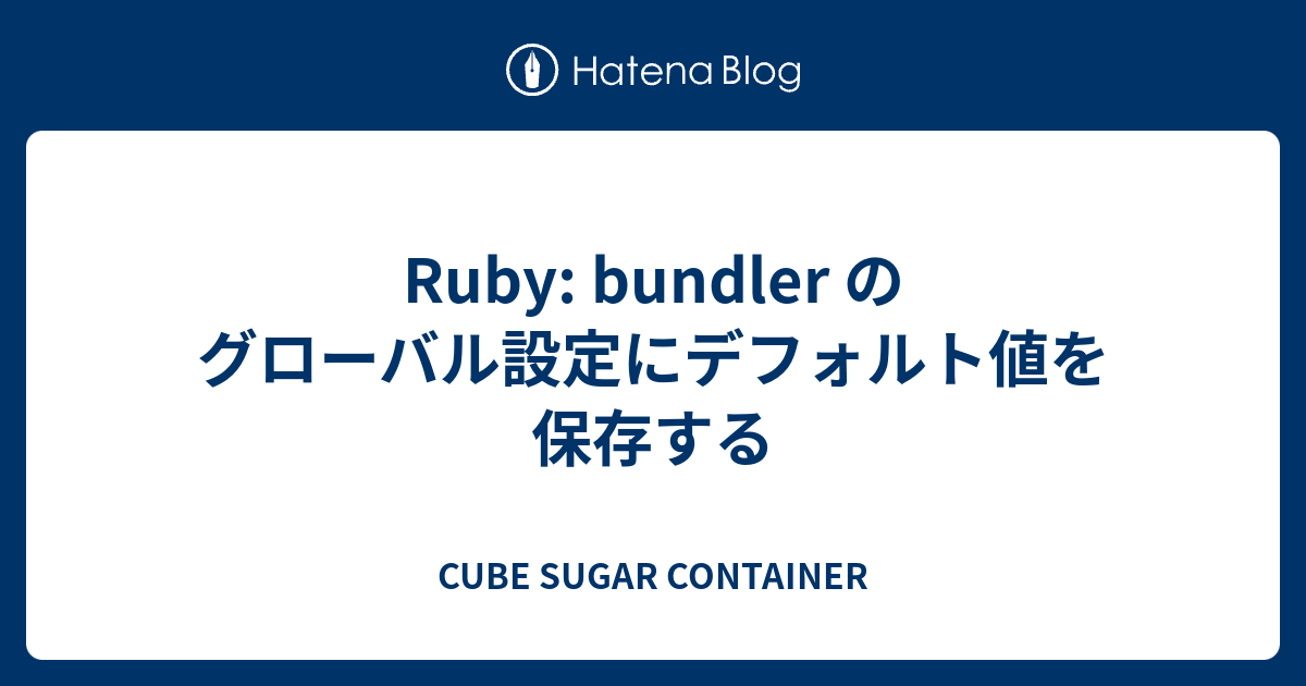 Ruby: bundler のグローバル設定にデフォルト値を保存する - CUBE SUGAR CONTAINER