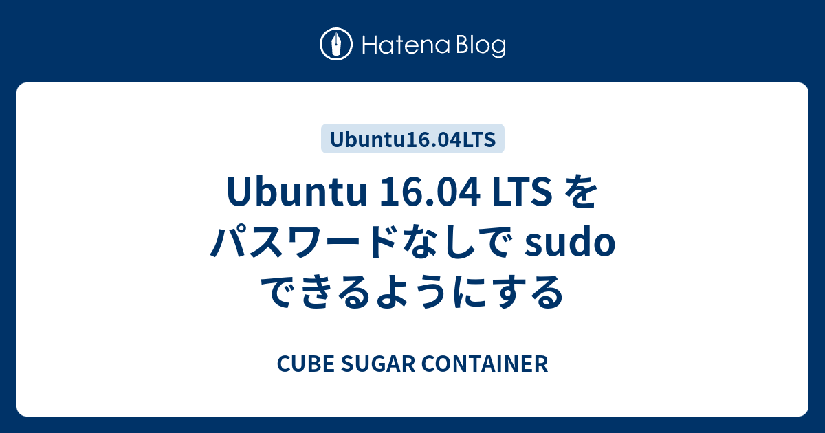 Ubuntu 16.04 LTS をパスワードなしで sudo できるようにする - CUBE SUGAR CONTAINER