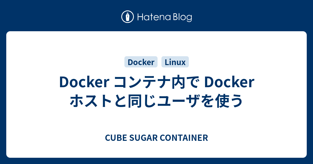 Docker コンテナ内で Docker ホストと同じユーザを使う Cube Sugar Container