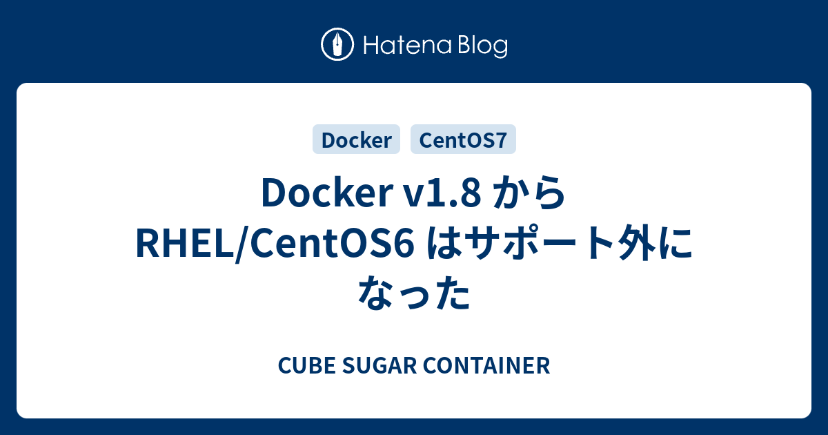 Docker v1.8 から RHEL/CentOS6 はサポート外になった - CUBE SUGAR CONTAINER