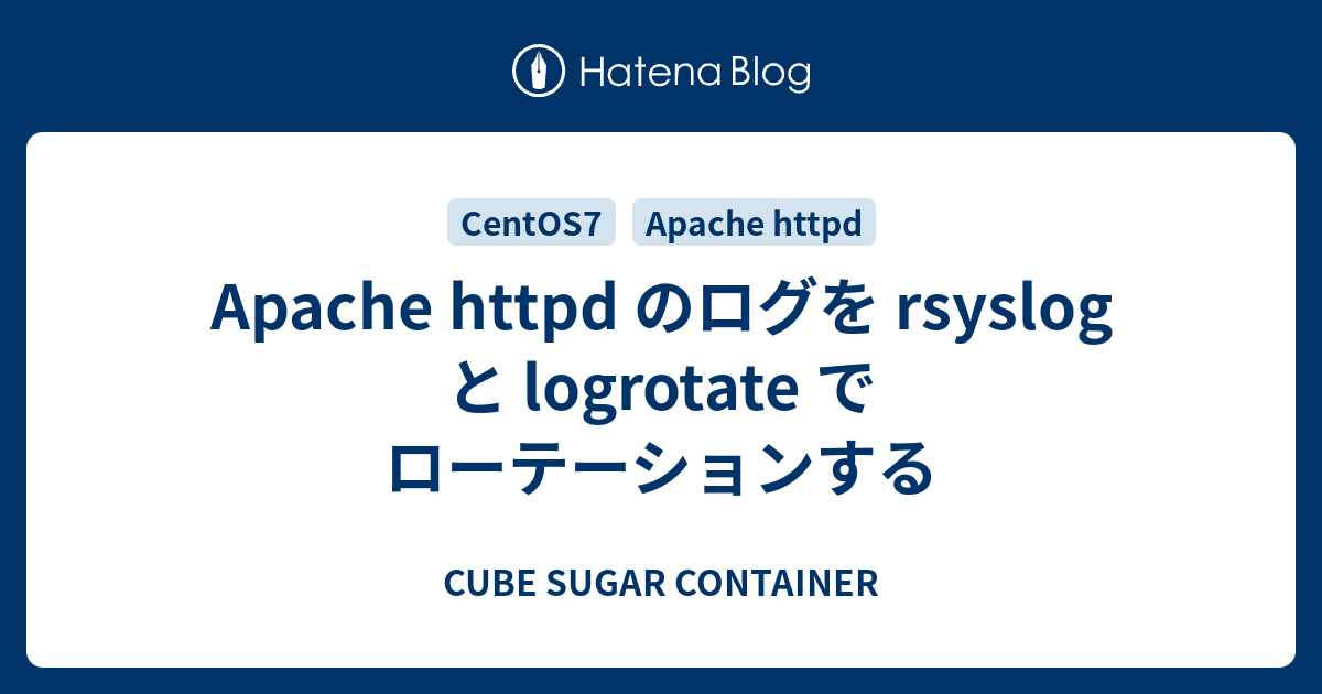 Apache httpd のログを rsyslog と logrotate でローテーションする - CUBE SUGAR CONTAINER