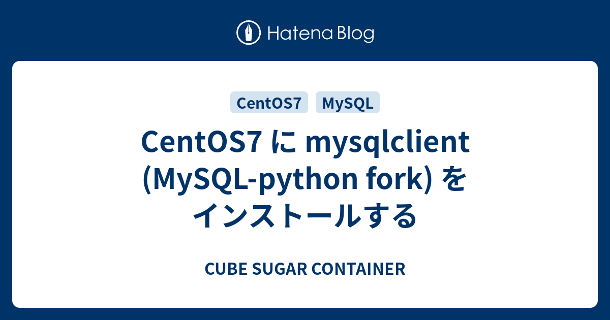 CentOS7 に mysqlclient (MySQL-python fork) をインストールする - CUBE SUGAR CONTAINER