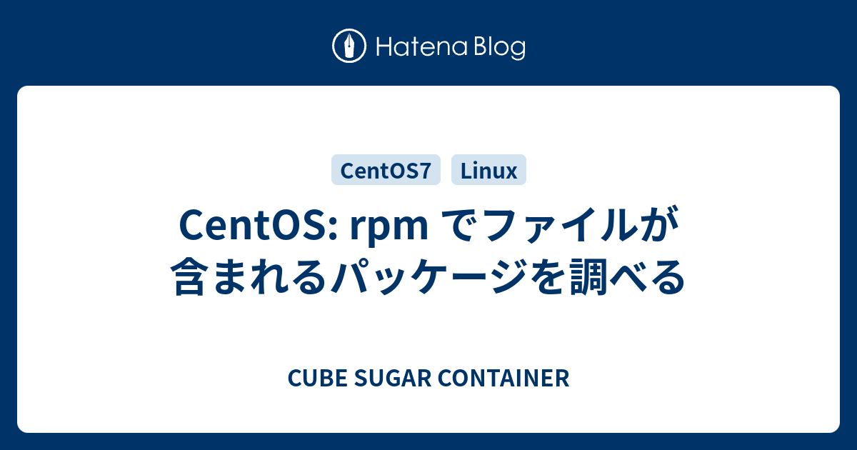 CentOS: rpm でファイルが含まれるパッケージを調べる - CUBE SUGAR CONTAINER