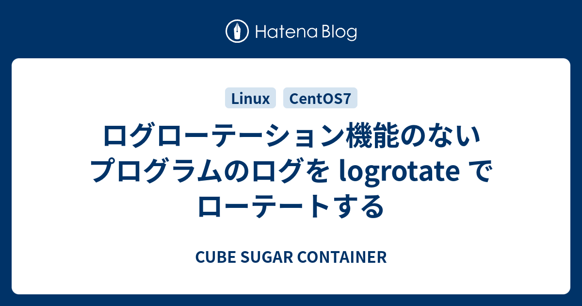 ログローテーション機能のないプログラムのログを logrotate でローテートする - CUBE SUGAR CONTAINER