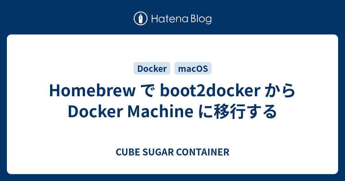 Homebrew で boot2docker から Docker Machine に移行する - CUBE SUGAR CONTAINER
