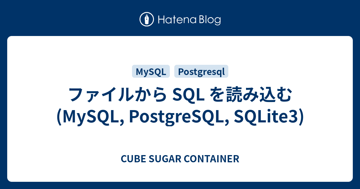 ファイルから SQL を読み込む (MySQL, PostgreSQL, SQLite3) - CUBE SUGAR CONTAINER