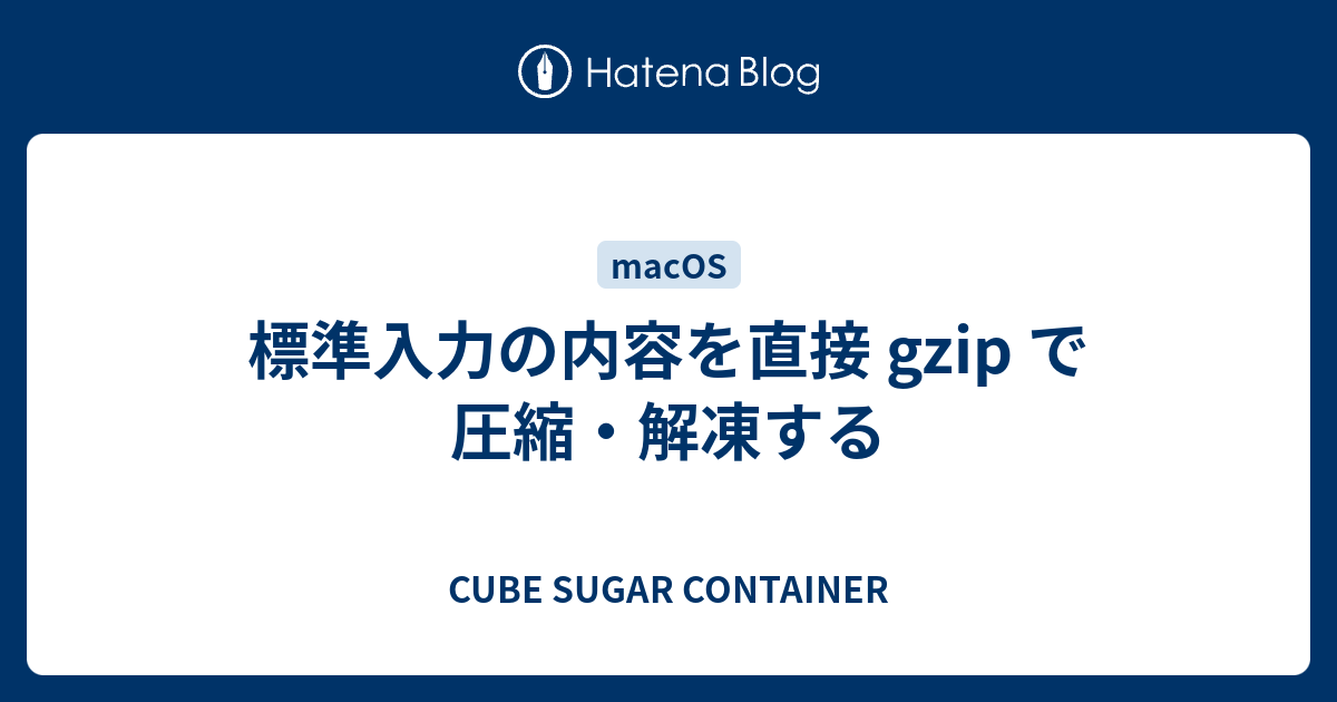 標準入力の内容を直接 gzip で圧縮・解凍する - CUBE SUGAR CONTAINER
