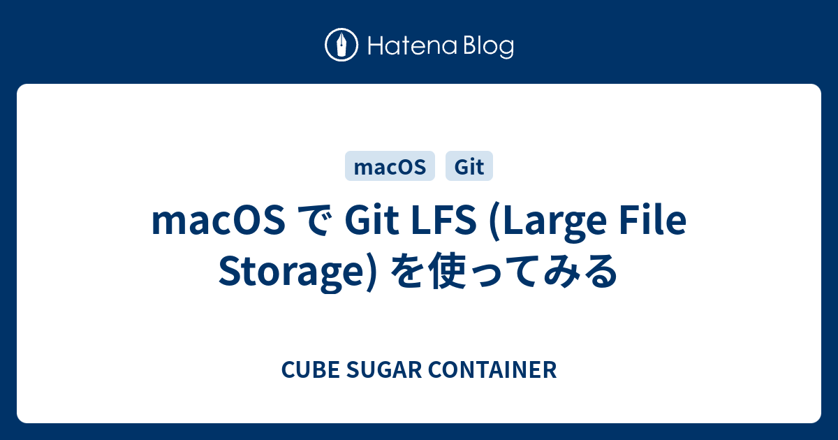macOS で Git LFS (Large File Storage) を使ってみる - CUBE SUGAR CONTAINER