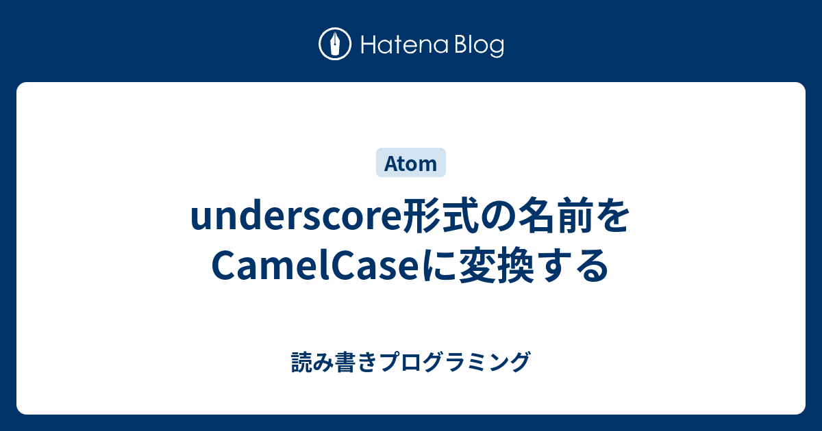 underscore形式の名前をCamelCaseに変換する - 読み書きプログラミング