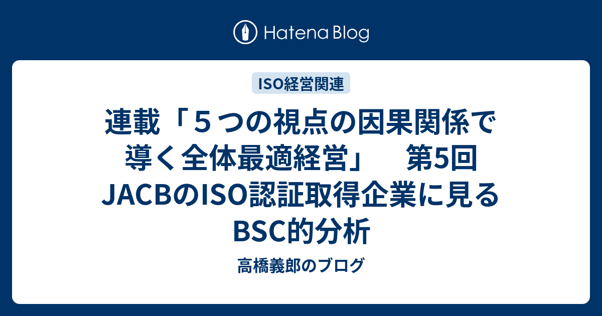 連載「5つの視点の因果関係で導く全体最適経営」 第5回 JACBのISO認証取得企業に見るBSC的分析 - 高橋義郎のブログ