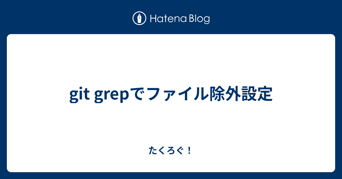 git grepでファイル除外設定 - たくろぐ！