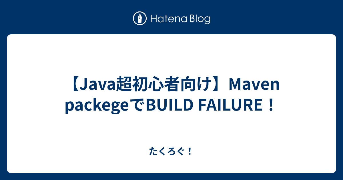 【Java超初心者向け】Maven packegeでBUILD FAILURE！ - たくろぐ！