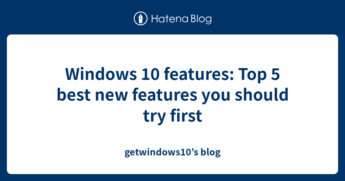 Windows 10 features: Top 5 best new features you should try first ...
