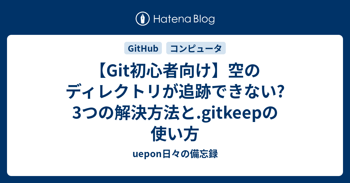 【Git初心者向け】空のディレクトリが追跡できない?3つの解決方法と.gitkeepの使い方 - uepon日々の備忘録