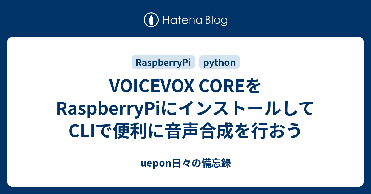 VOICEVOXのコアモジュールをRaspberryPiにインストールしてCLIで便利に音声合成を行おう - uepon日々の備忘録