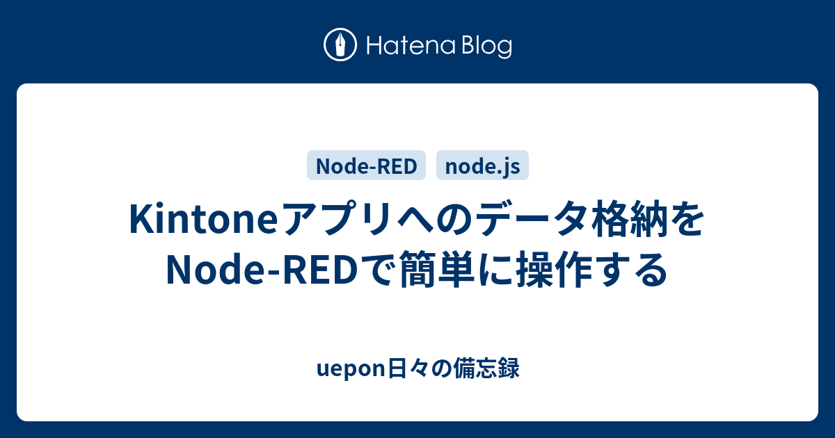 Kintoneアプリへのデータ格納をNode-REDで簡単に操作する - uepon日々の備忘録