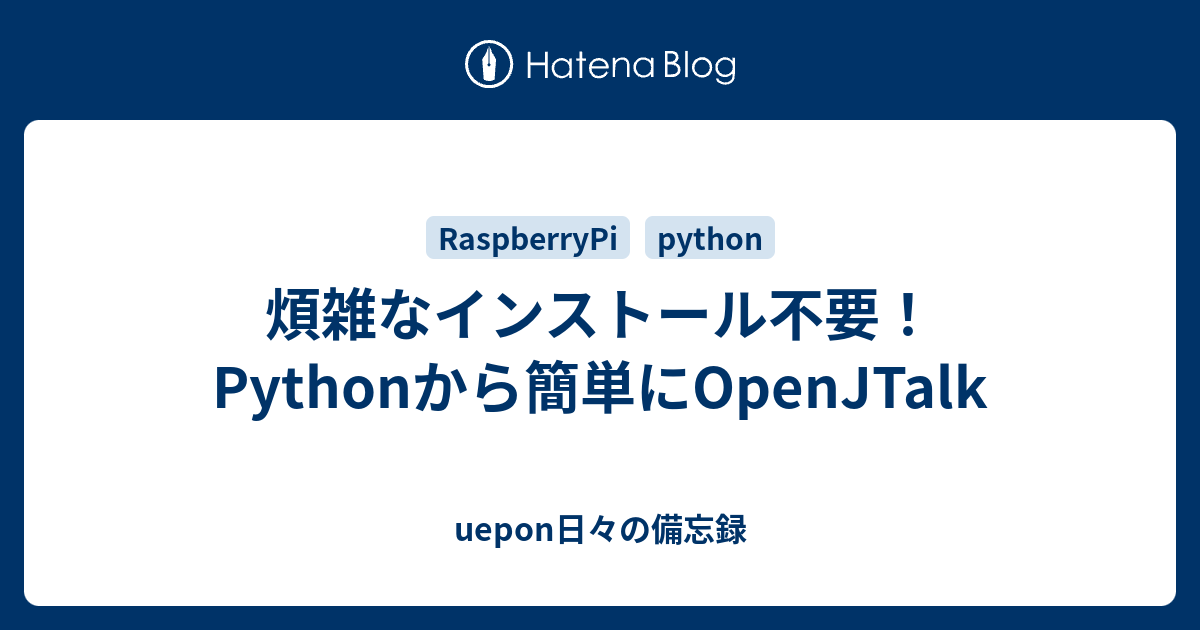 煩雑なインストール不要！Pythonから簡単にOpenJTalk - uepon日々の備忘録