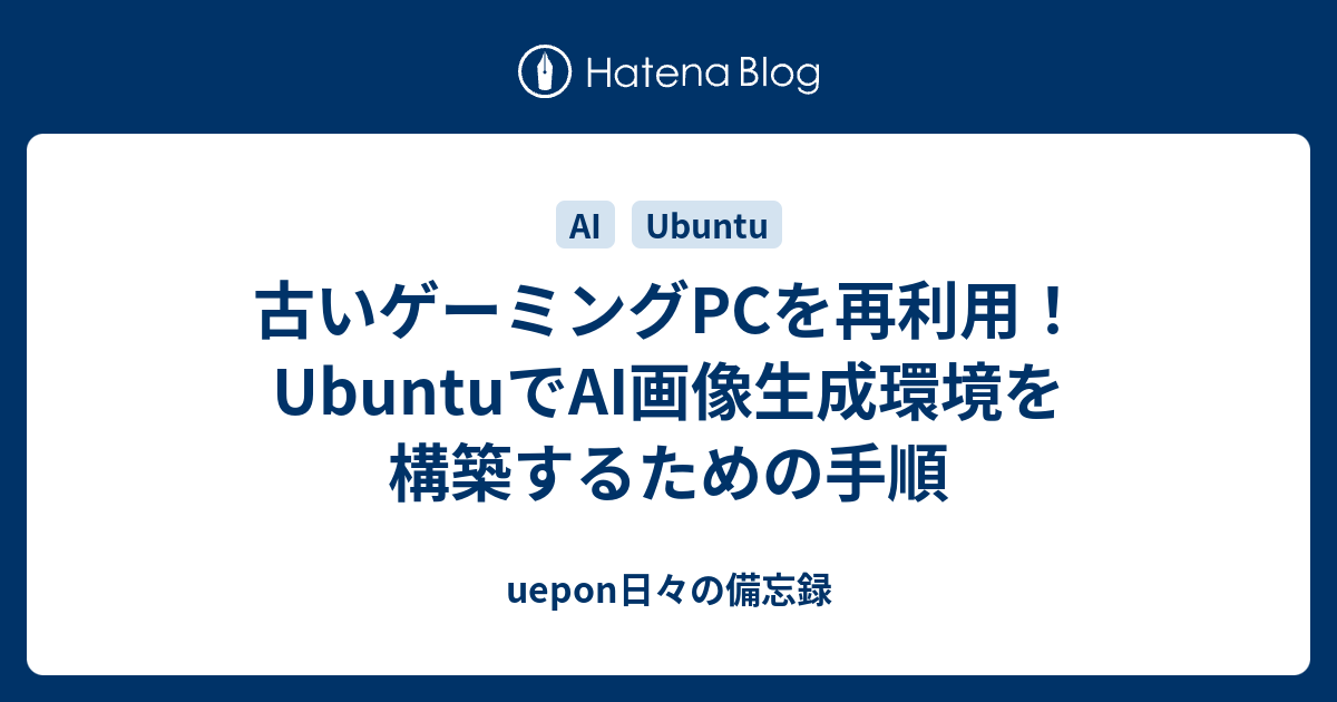 古いゲーミングPCを再利用！UbuntuでAI画像生成環境を構築するための手順 - uepon日々の備忘録