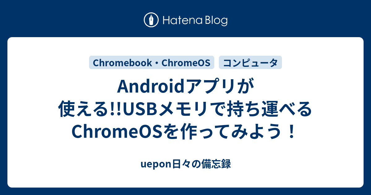 Androidアプリが使える!!USBメモリで持ち運べるChromeOSを作ってみよう！ - uepon日々の備忘録