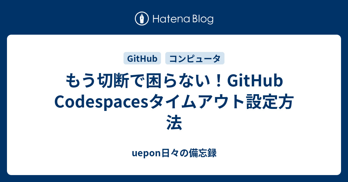もう切断で困らない！GitHub Codespacesタイムアウト設定方法 - uepon日々の備忘録