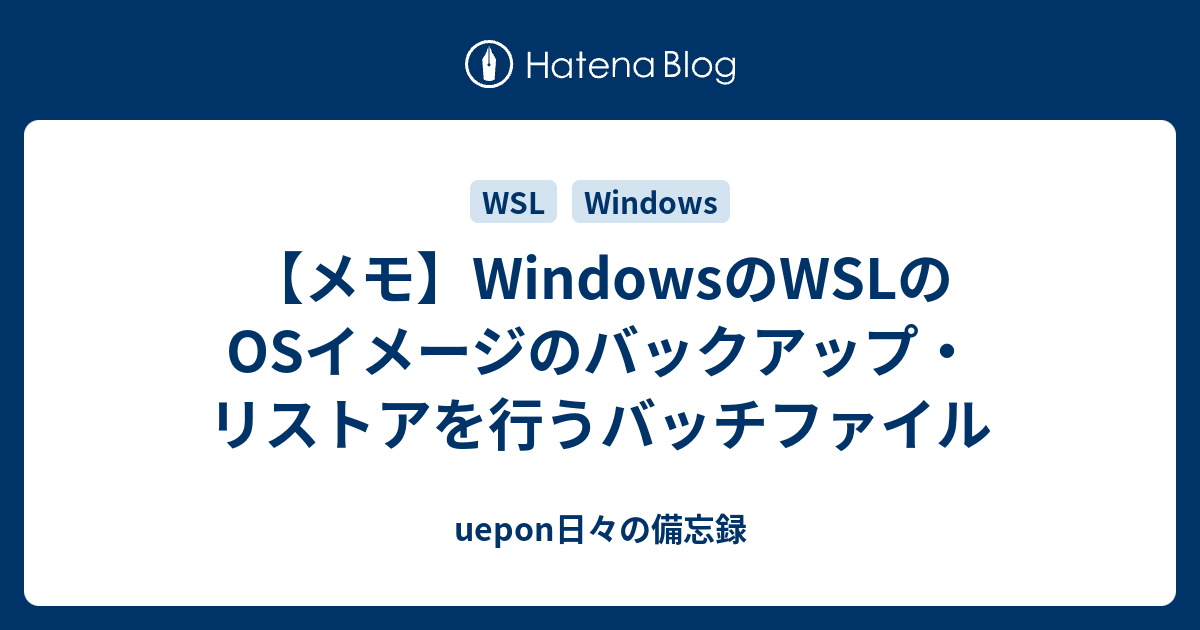 【メモ】WindowsのWSLのOSイメージのバックアップ・リストアを行うバッチファイル - uepon日々の備忘録