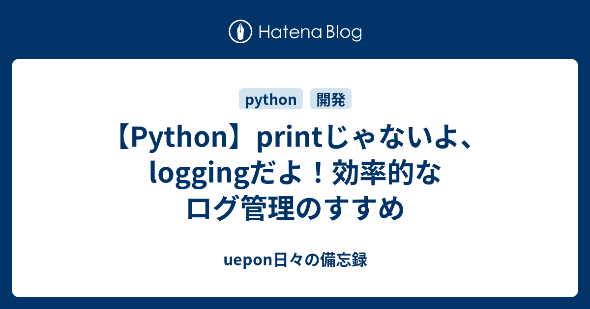 【Python】printじゃないよ、loggingだよ！効率的なログ管理のすすめ - uepon日々の備忘録