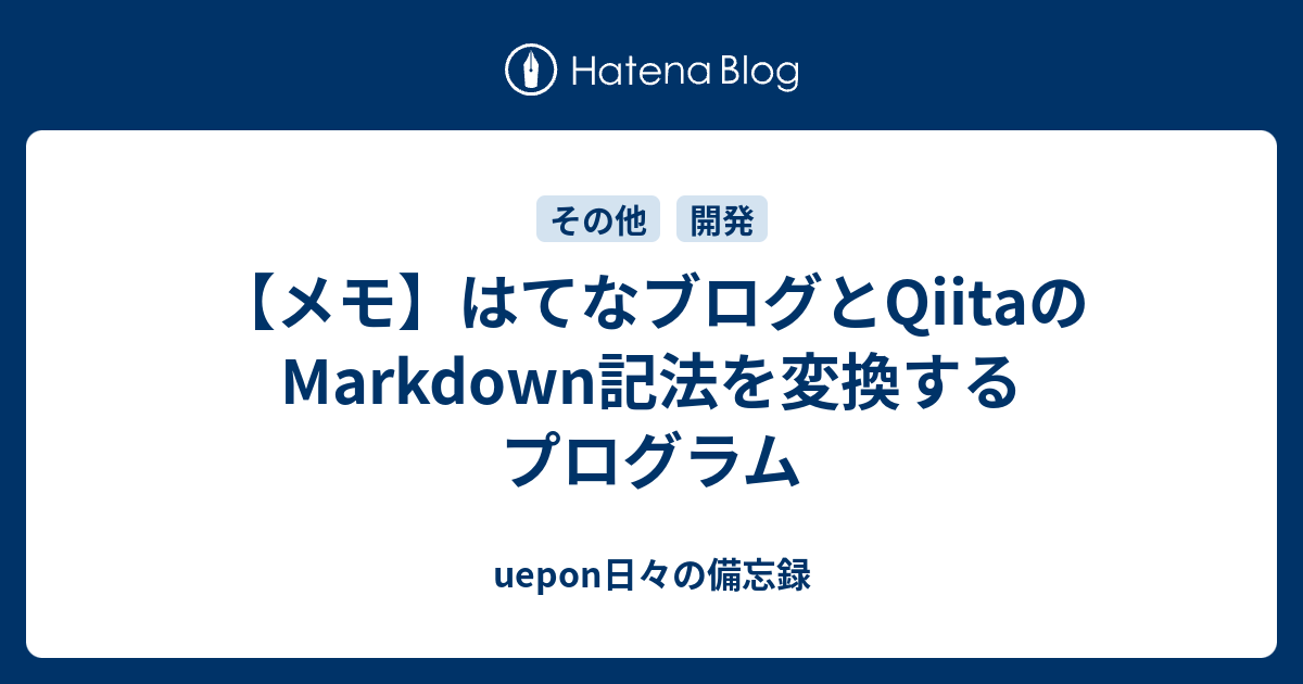 【メモ】はてなブログとqiitaのmarkdown記法を変換するプログラム Uepon日々の備忘録 